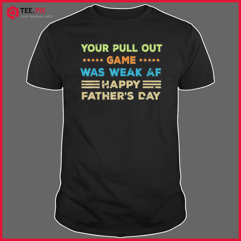 TeesPix Your Pull Out Game Was Weak AF Happy Father s Day T Shirt teespix-your-pull-out-game-was-weak-af-happy-father-s-day-t-shirt